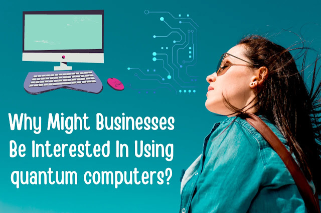 Why Might Businesses Be Interested In Using quantum computers? - Lets ... Why Might Businesses Be Interested In Using quantum computers? - Lets ...